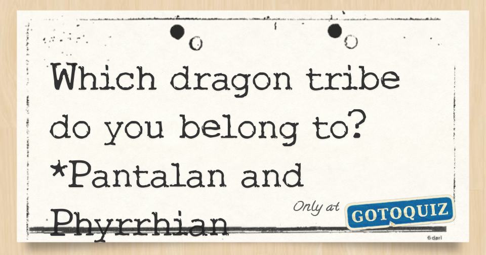 Which dragon tribe do you belong to? *Pantalan and Phyrrhian
