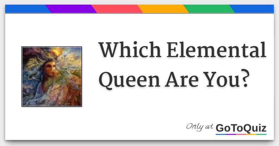 Which Elemental Queen Are You?