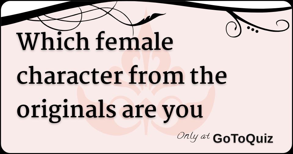 Which female character from the originals are you