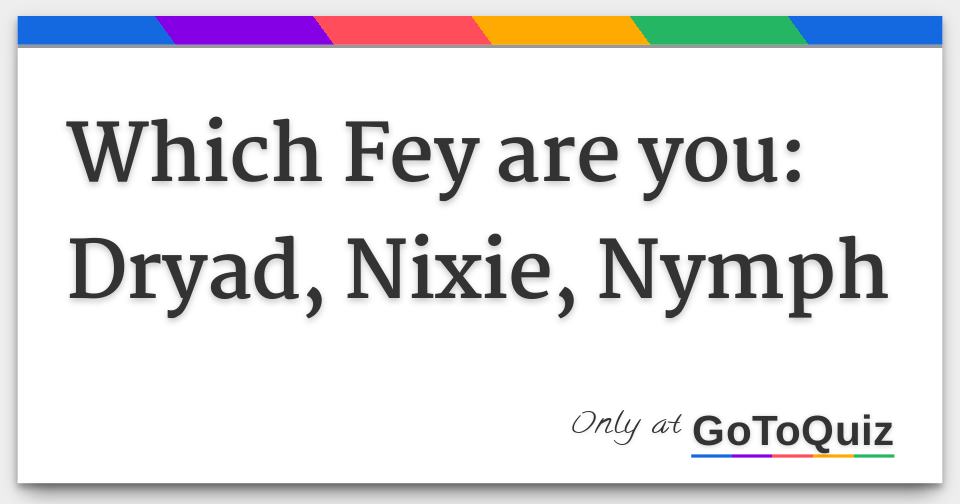 Which Fey are you: Dryad, Nixie, Nymph