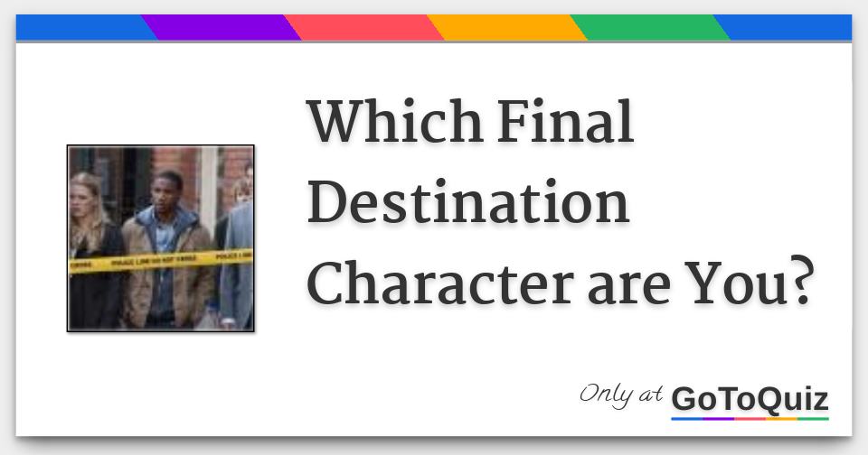 Which Final Destination Character are You? Which Final Destination Character are You?