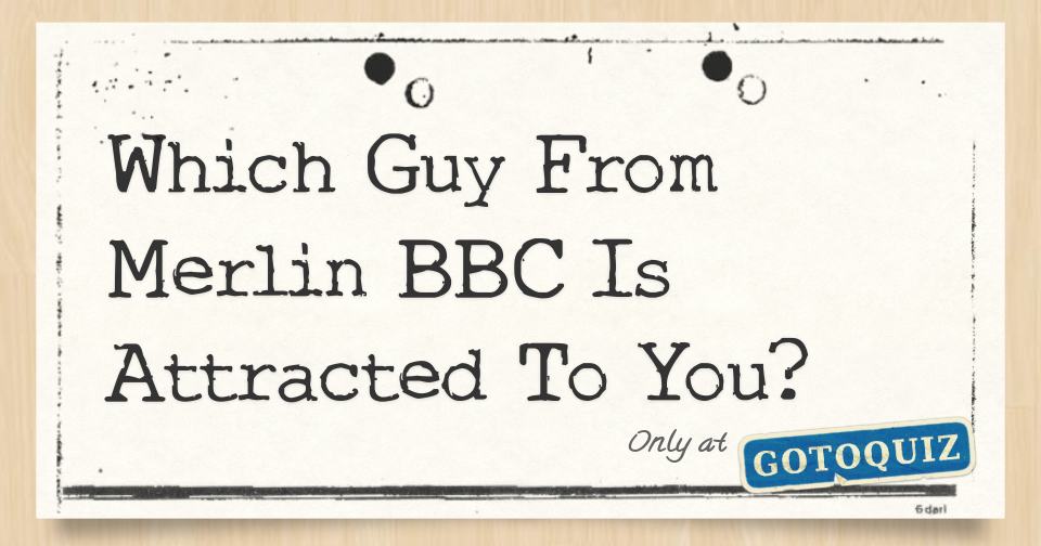 Which Guy From Merlin BBC Is Attracted To You?
