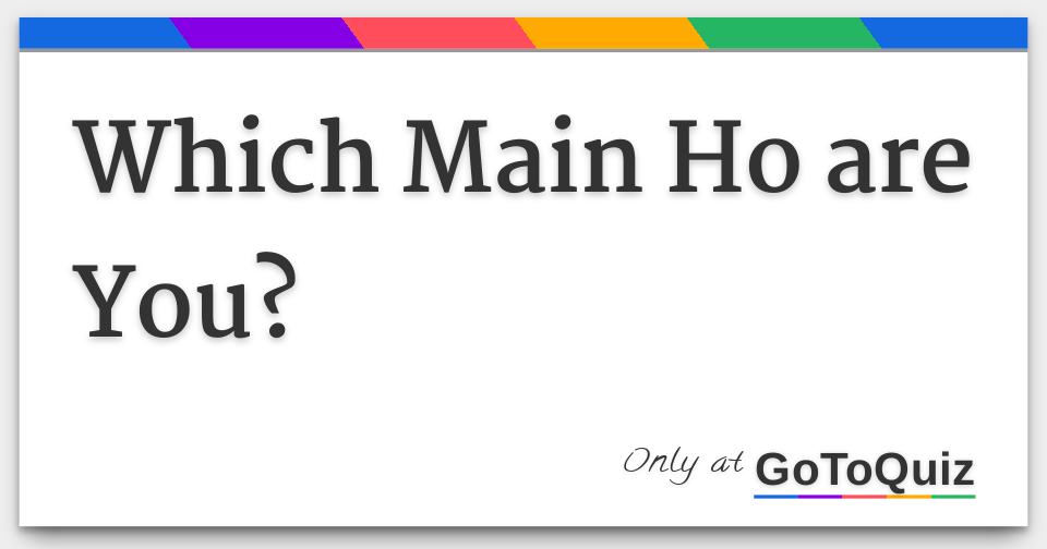 Which Main Ho are You?