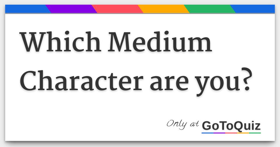 Which Medium Character are you?