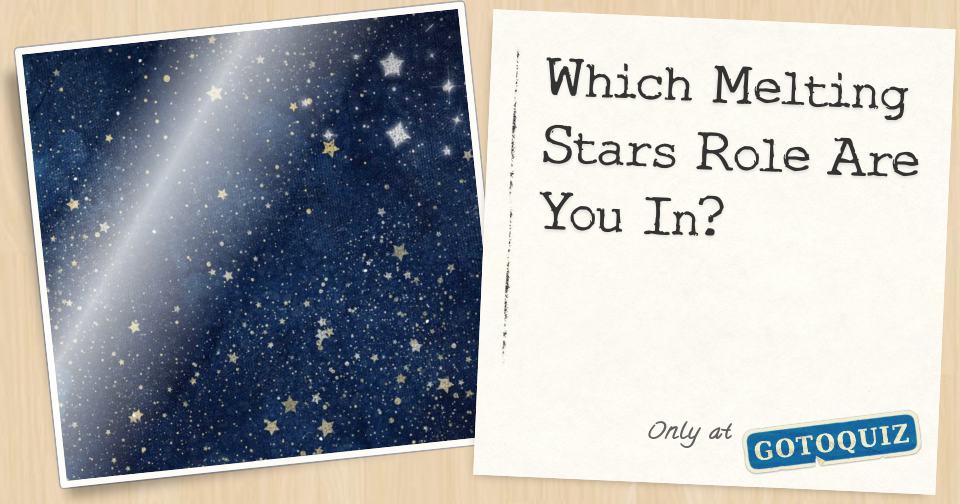 Which Melting Stars Role Are You In?