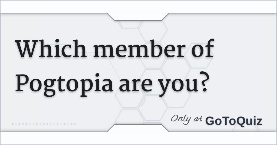 Which member of Pogtopia are you?