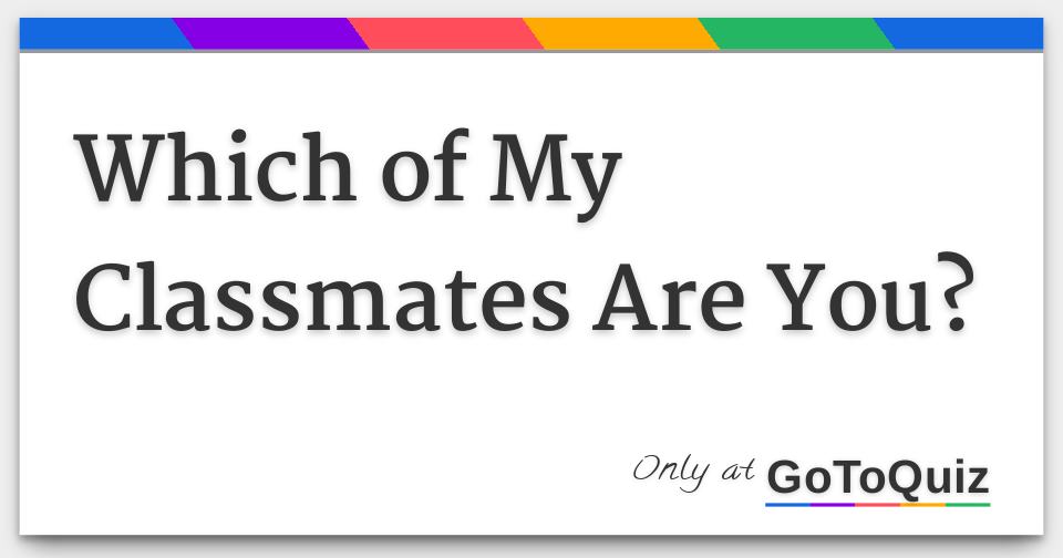 Which of My Classmates Are You?