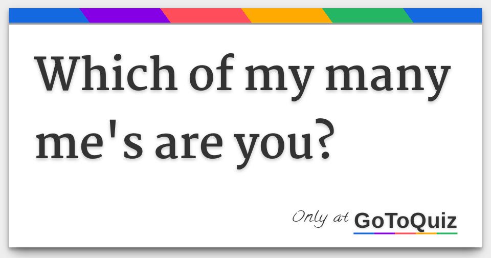 which of my many me's are you?
