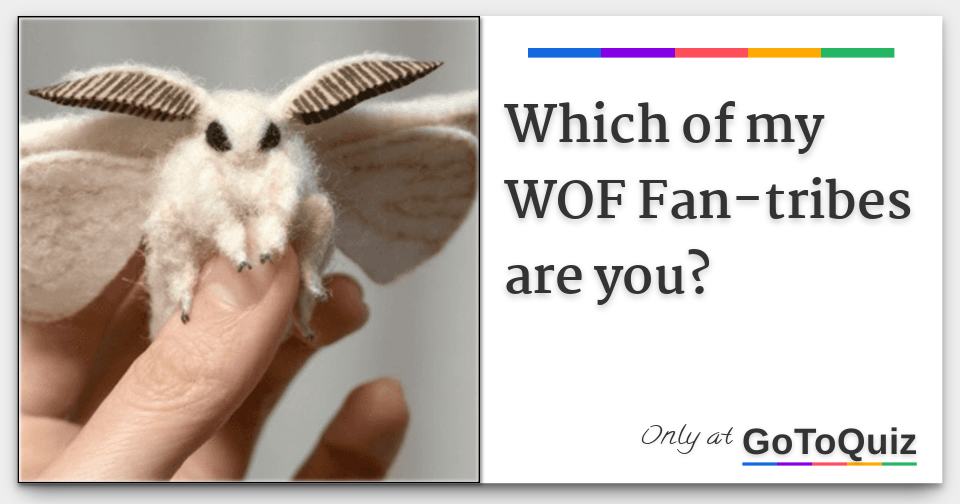 Which of my WOF Fan-tribes are you?