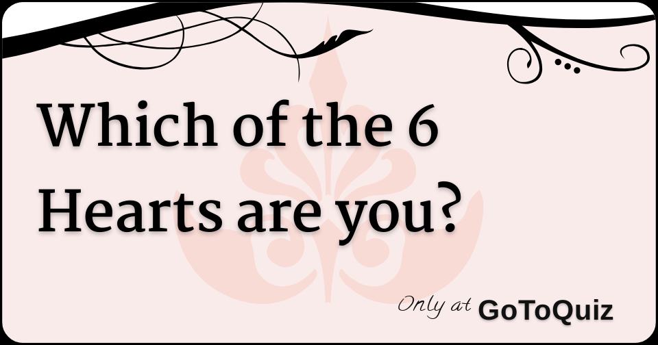 Which of the 6 Hearts are you?