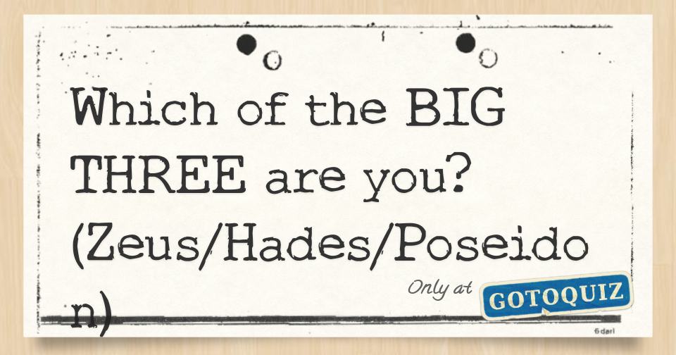 Which of the BIG THREE are you? (Zeus/Hades/Poseidon)