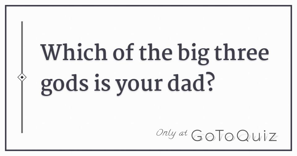 Which of the big three gods is your dad?