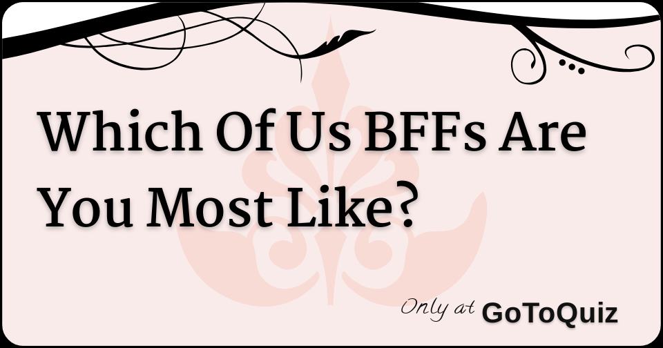 Which Of Us BFFs Are You Most Like?