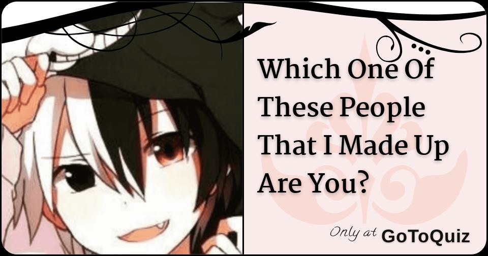 Which One Of These People That I Made Up Are You?