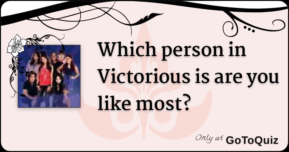 Which Person in Victorious Is Are You Like Most?