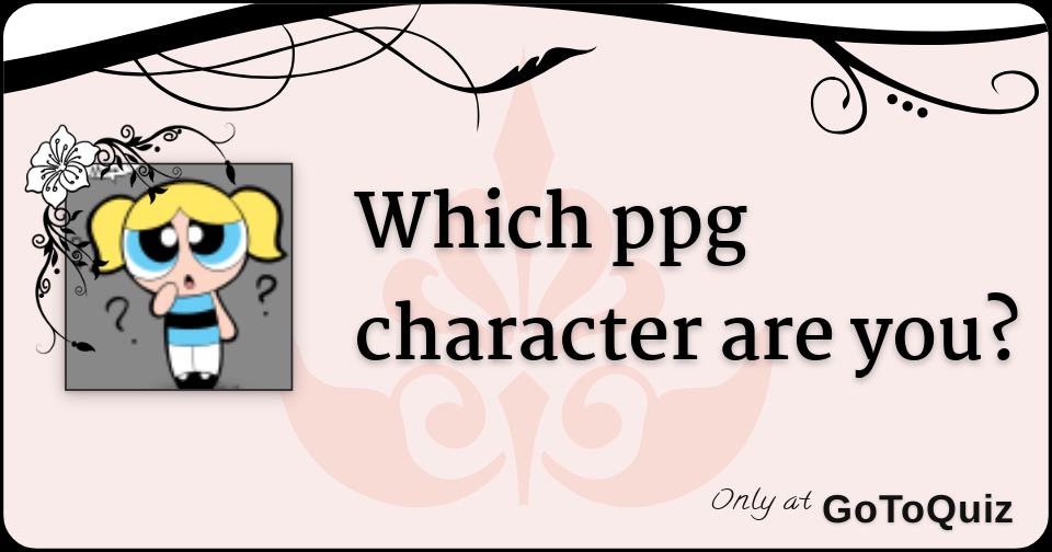 Which ppg character are you?