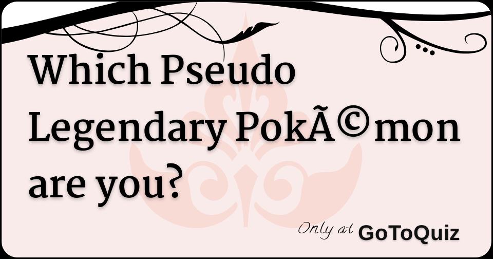 Which Pseudo Legendary PokÃ©mon are you?