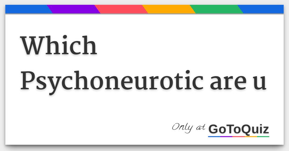 Which Psychoneurotic are u