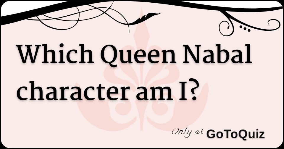 Which Queen Nabal character am I?