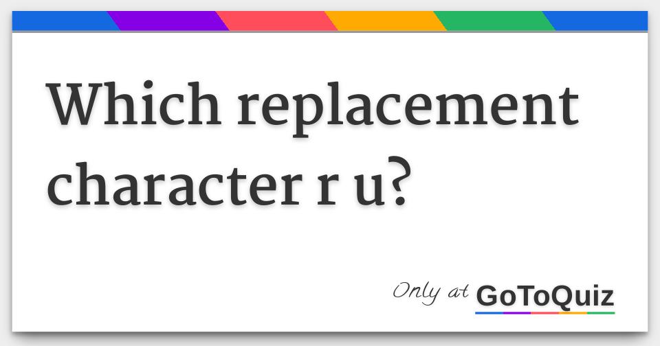 which replacement character r u?
