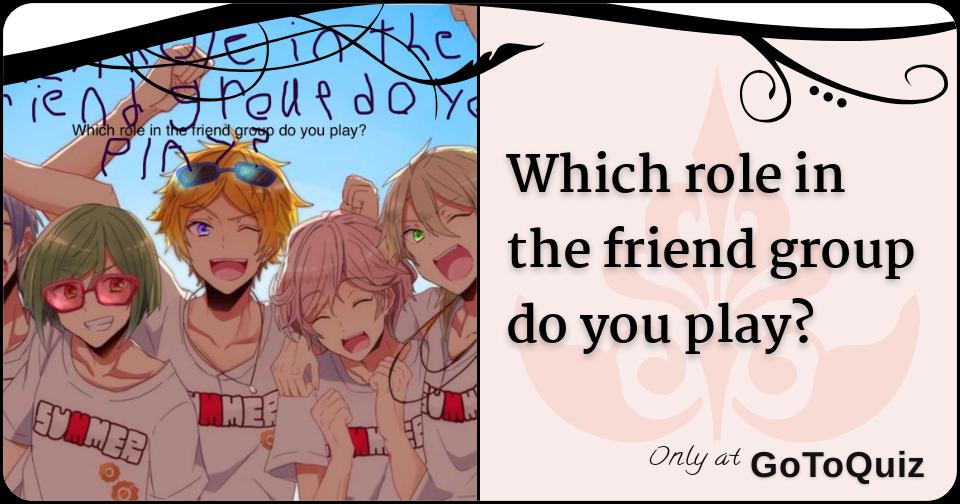Which role in the friend group do you play?