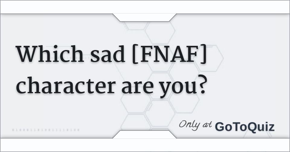 Which sad [FNAF] character are you?