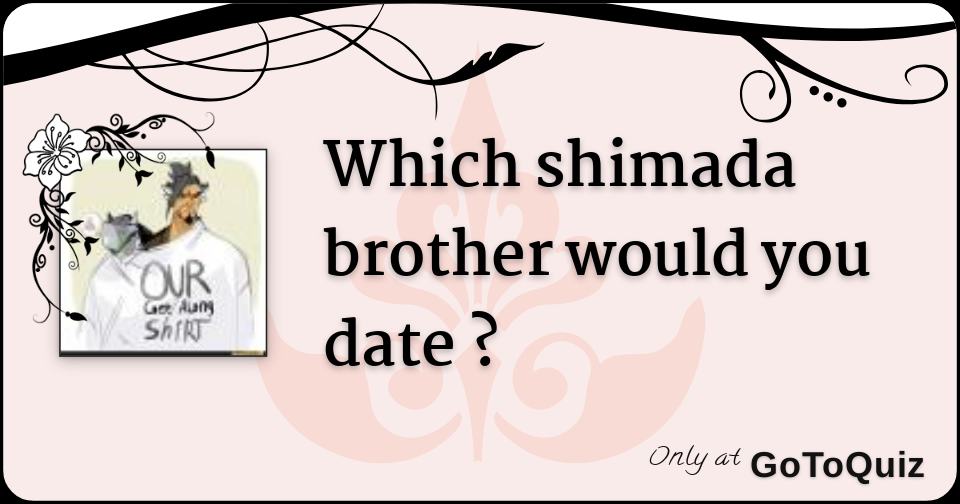 Which shimada brother would you date