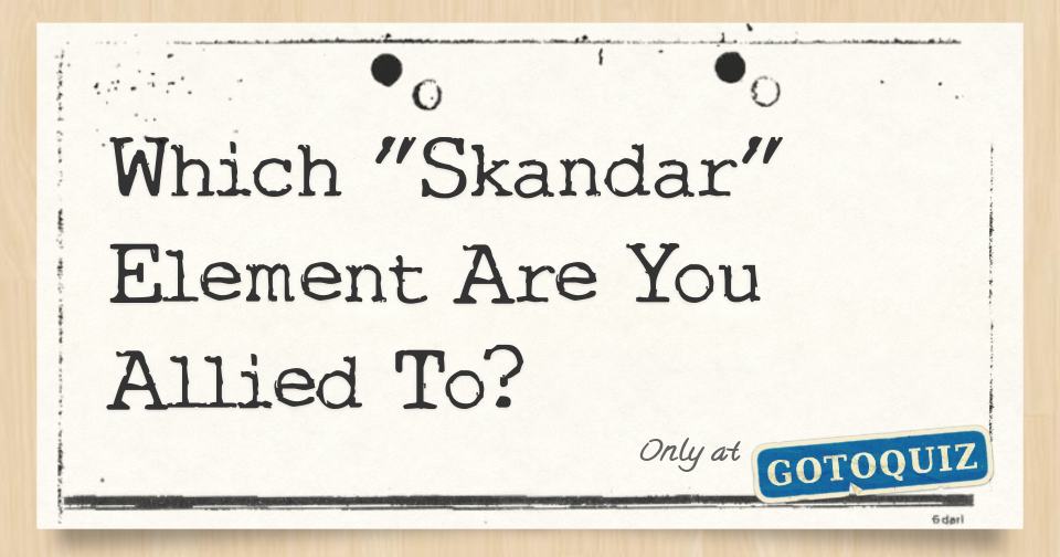 Which "Skandar" Element Are You Allied To? Comments, Page 1