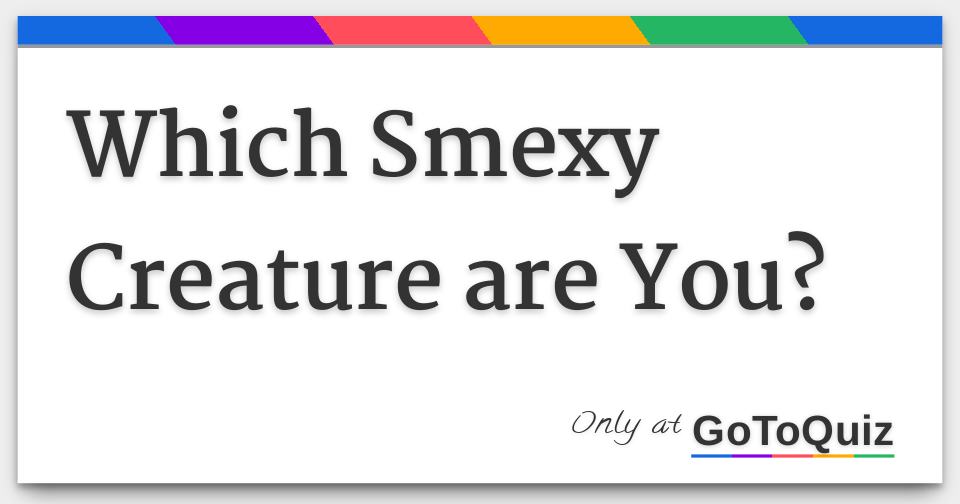 Which Smexy Creature are You?