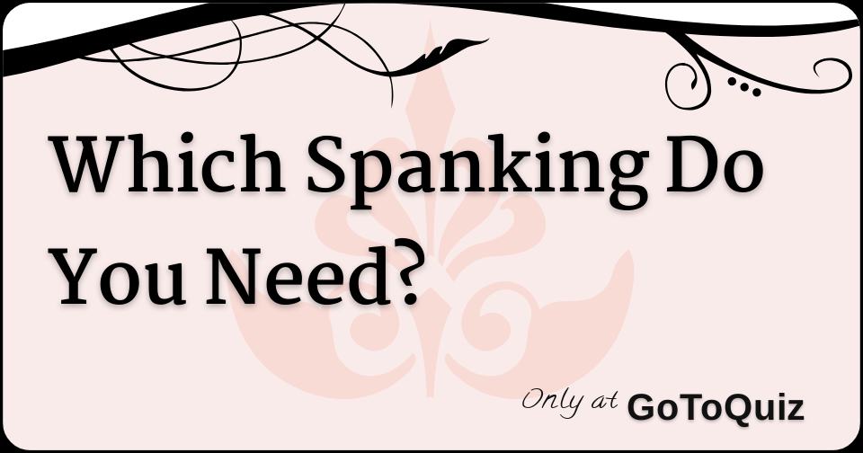 Which Spanking Do You Need?