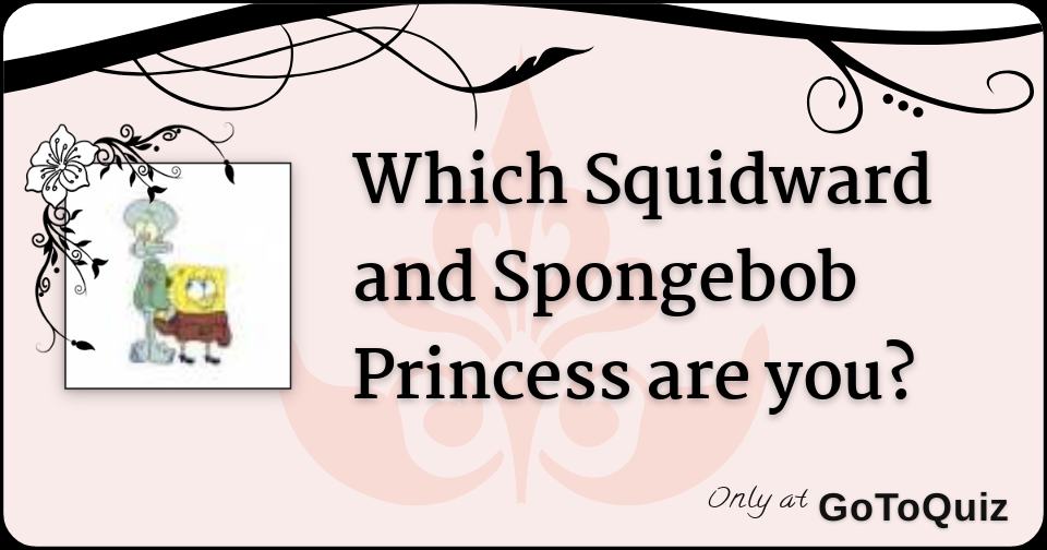Which Squidward and Spongebob Princess are you?
