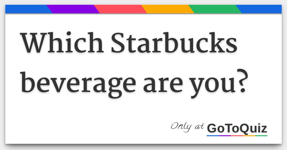 Which Starbucks beverage are you?