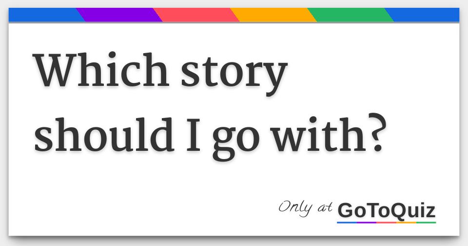 Which story should I go with?
