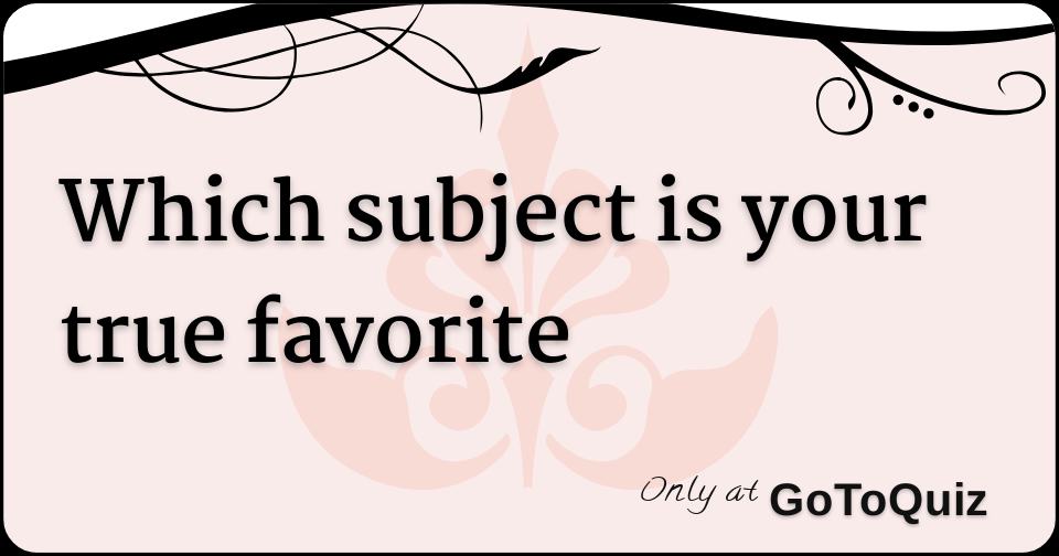 which-subject-is-your-true-favorite
