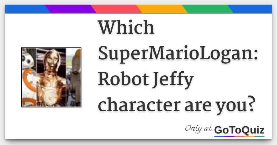 Which SuperMarioLogan: Robot Jeffy character are you?