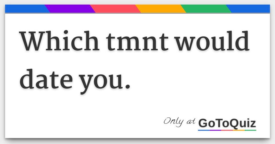 Results: Which tmnt would date you.