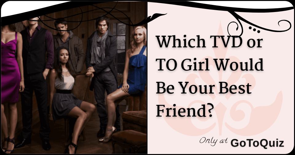 Which TVD or TO Girl Would Be Your Best Friend?