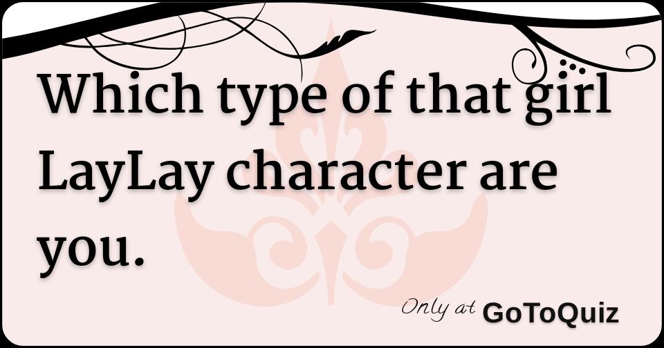 Which type of that girl LayLay character are you.