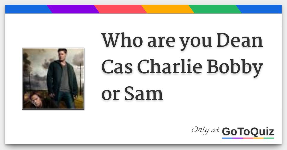 Who are you Dean Cas Charlie Bobby or Sam