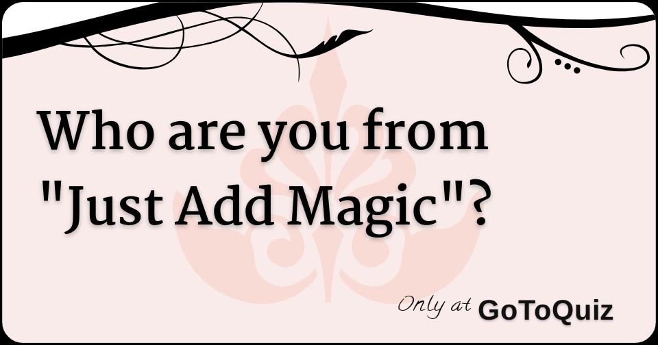 Who are you from "Just Add Magic"?