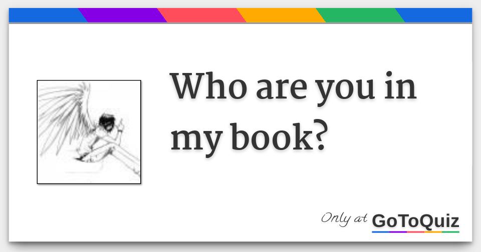 Who are you in my book?