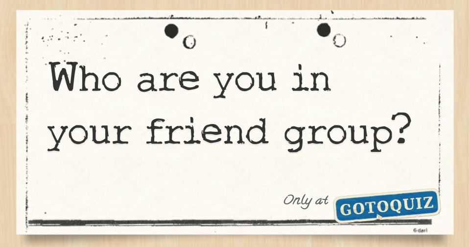 Who are you in your friend group?