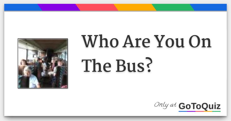 Who Are You On The Bus?