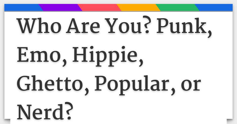Who Are You? Punk, Emo, Hippie, Ghetto, Popular, or Nerd?