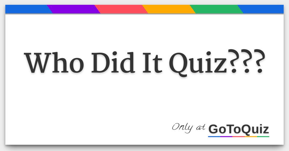 Who Did It Quiz???