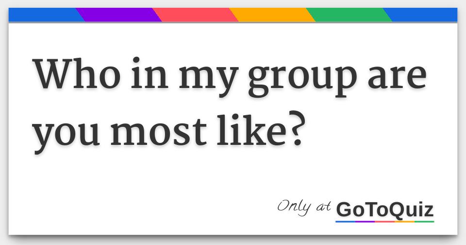 Who in my group are you most like?