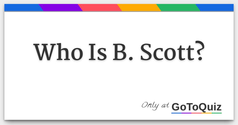 Who Is B. Scott?