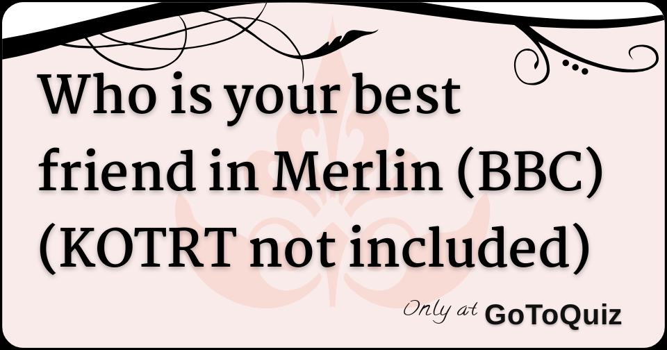 Who is your best friend in Merlin (BBC) (KOTRT not included)