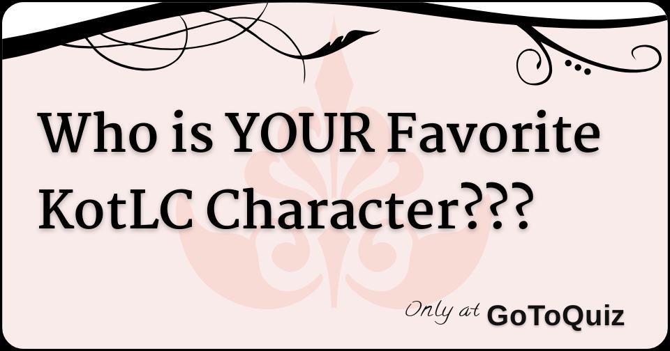 Who is YOUR Favorite KotLC Character???