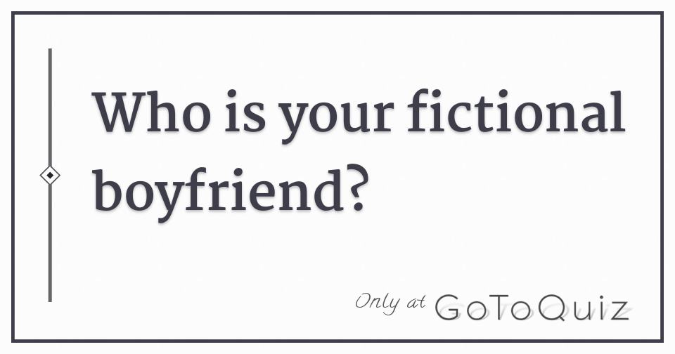 Who is your fictional boyfriend?